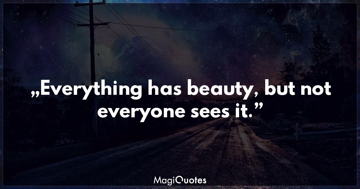 Everything has beauty, but not everyone sees it - Confucius ...