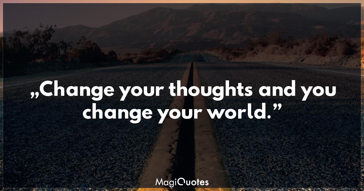 Change your thoughts and you change your world - Norman Vincent Peale ...
