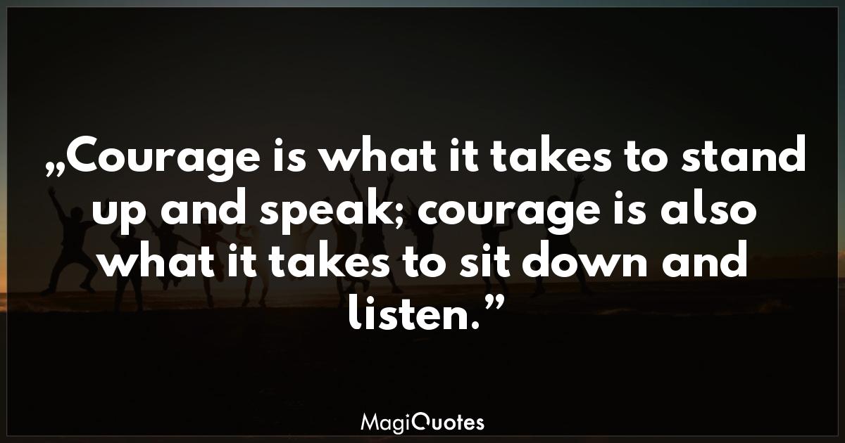 Courage is what it takes to stand up and speak - Winston Churchill ...