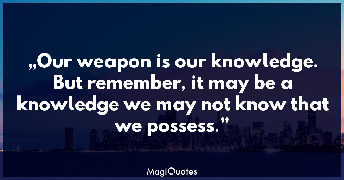 Our weapon is our knowledge - Agatha Christie - Magiquotes.com