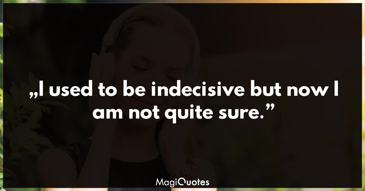 I used to be indecisive but now I am not quite sure - Tommy Cooper ...