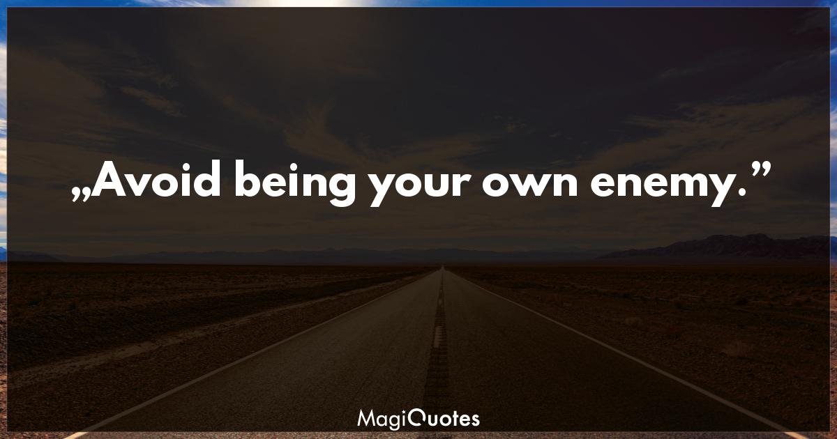 Avoid being your own enemy. - Eric Thomas - Magiquotes.com