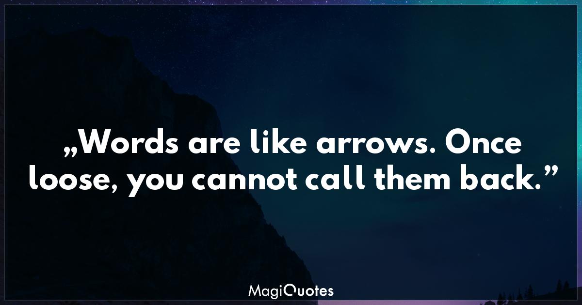 Words are like arrows. Once loose, you cannot call them back - George R ...