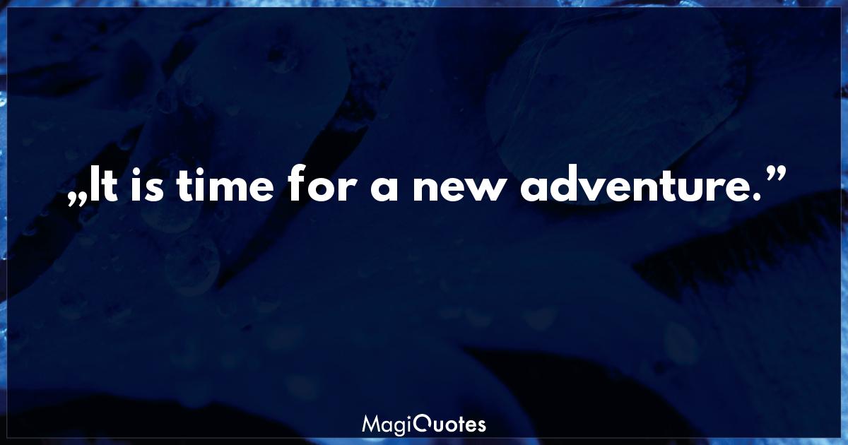 It is time for a new adventure - Unknown - Magiquotes.com