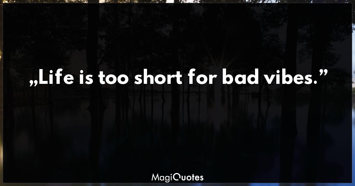 Life is too short for bad vibes - Unknown - Magiquotes.com