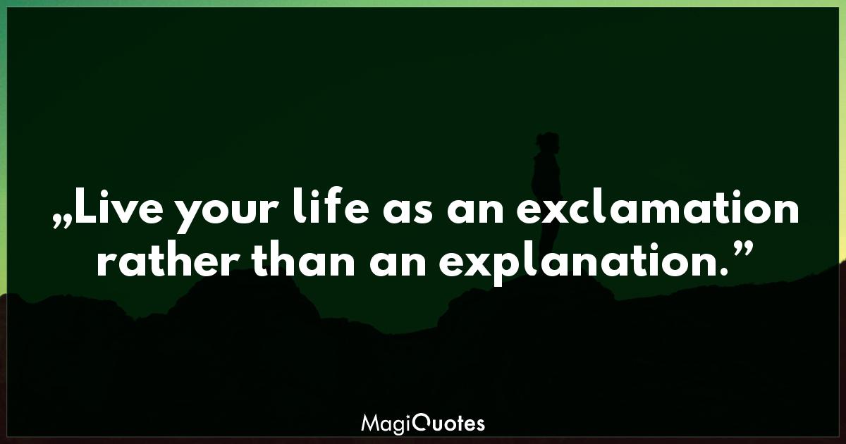 Live your life as an exclamation rather than an explanation - Isaac ...