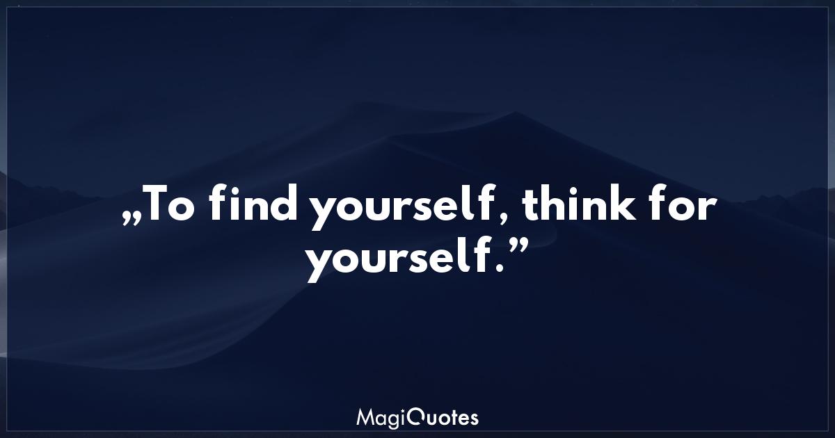To find yourself, think for yourself - Socrates - Magiquotes.com