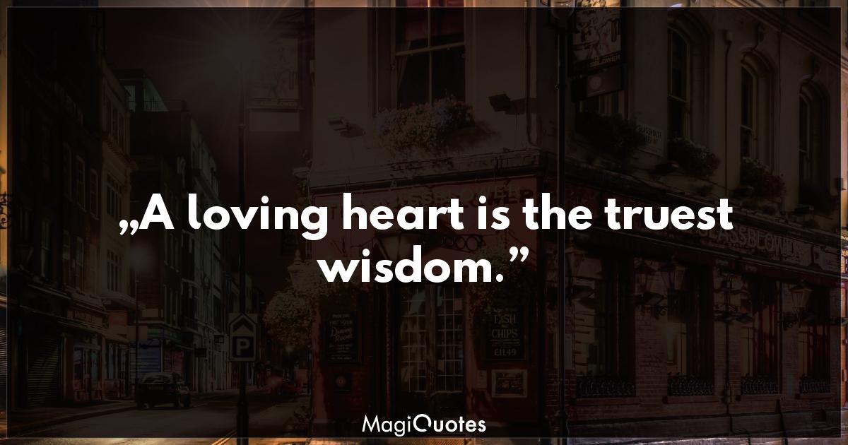 A loving heart is the truest wisdom - Charles Dickens - Magiquotes.com